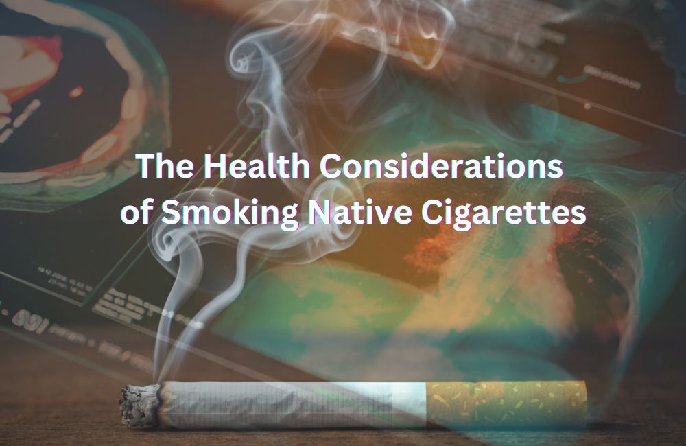 The Health Considerations of Smoking Native Cigarettes - 1Smokes