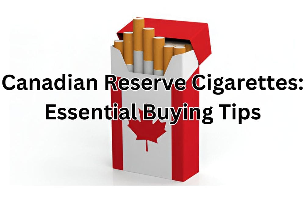 Canadian Reserve Cigarettes: Essential Buying Tips - 1Smokes