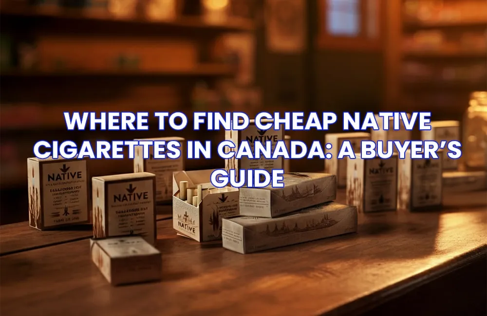 Where to Find Cheap Native Cigarettes in Canada: A Buyer’s Guide - 1Smokes